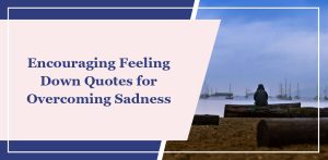 59 Encouraging 'Feeling Down' Quotes for Overcoming Sadness