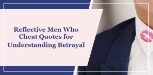 59 Reflective 'Men Who Cheat' Quotes for Understanding Betrayal