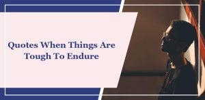 30+ Quotes When Things Are Tough To Endure
